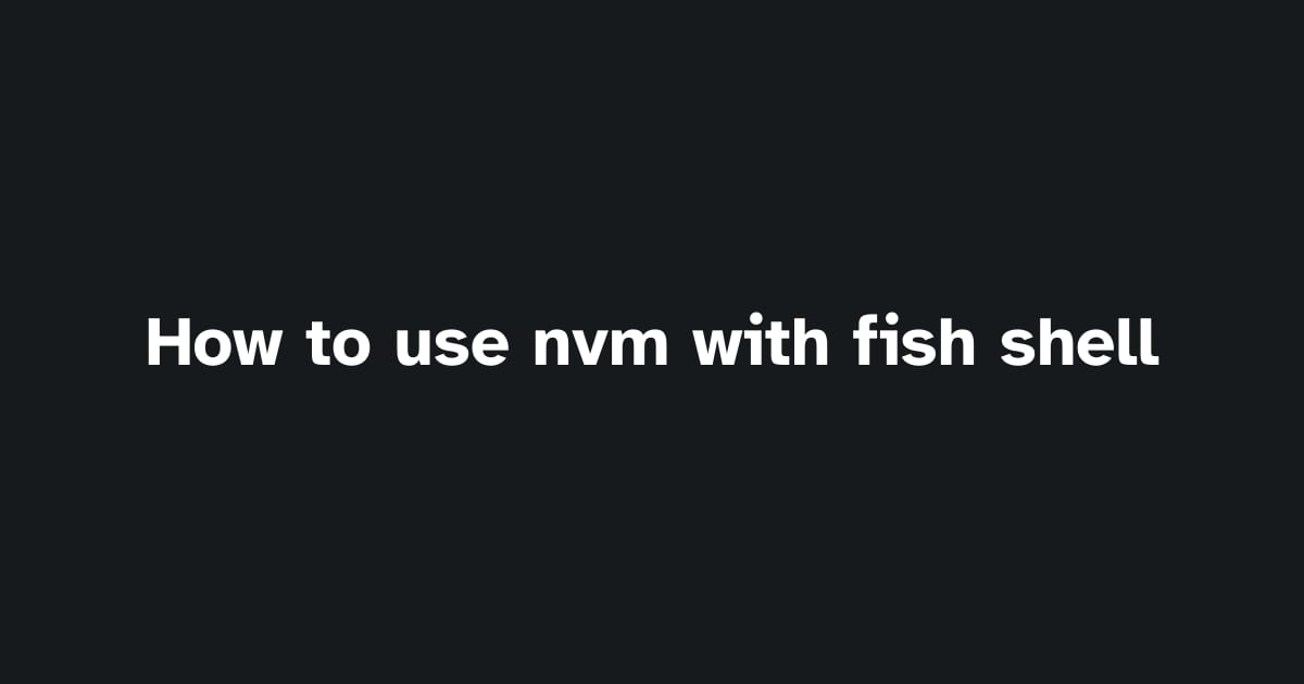 How to use nvm with fish shell | eshlox